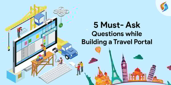 Five Must Ask Questions While Building a Travel Portal